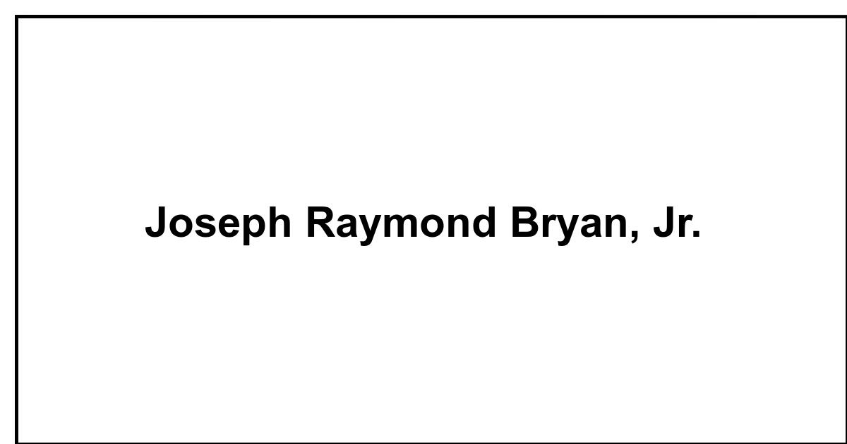 Obituary: Joseph Raymond Bryan, Jr.